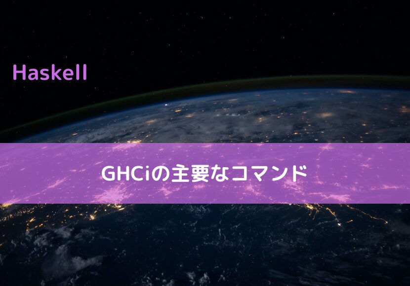 【Haskell】GHCiの主要なコマンド｜Haskell Tech
